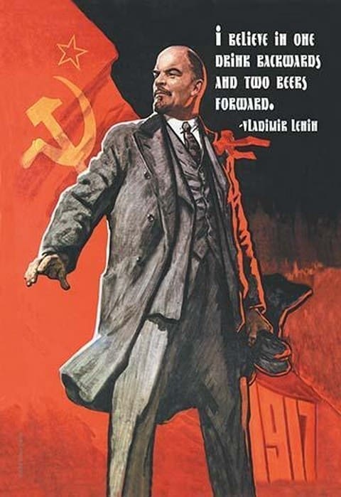 I believe in one drink backwards and two beers forward - Vladimir Lenin ...